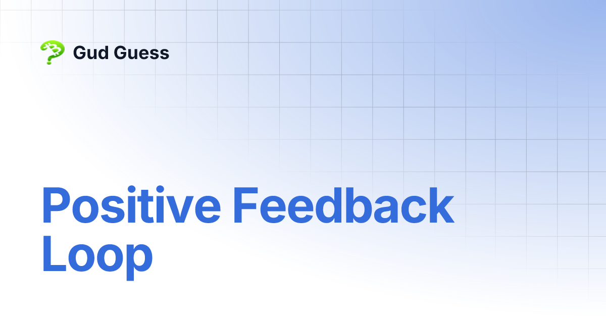 Positive Feedback Loop | Gud Guess